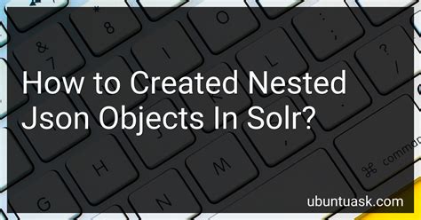 How To Created Nested Json Objects In Solr In 2024
