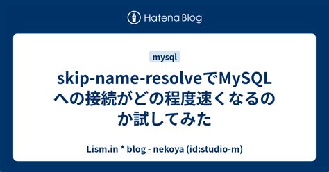 Skip Name Resolveでmysqlへの接続がどの程度速くなるのか試してみた Blog Nekoya