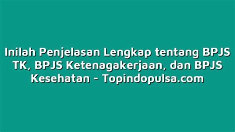 Inilah Penjelasan Lengkap Tentang Bpjs Tk Bpjs Ketenagakerjaan Dan