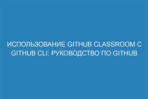 Блог Использование Github Classroom с Github Cli руководство по Github блог