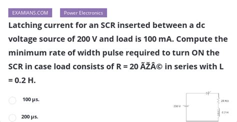 Latching Current For An SCR Inserted Between A Dc Voltage Source Of 200 V And Load Is 100 MA