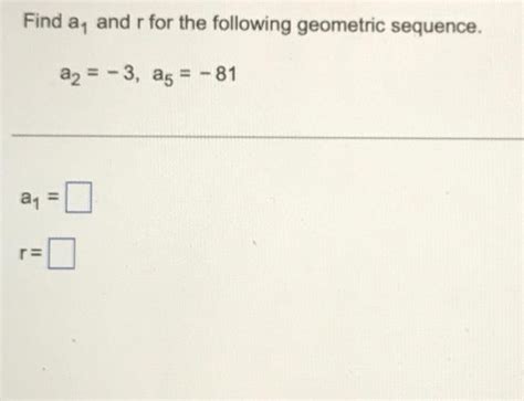 solved find a1 and r for the following geometric sequence