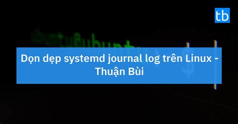 Dọn Dẹp Systemd Journal Log Trên Linux Thuận Bùi Blog