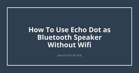 How To Use Echo Dot As Bluetooth Speaker Without Wifi Enjoytechlife