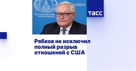 Рябков не исключил полный разрыв отношений с США