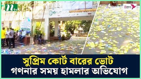 সুপ্রিম কোর্ট বারের ভোট গণনার সময় হামলার অভিযোগ Ntv News Youtube