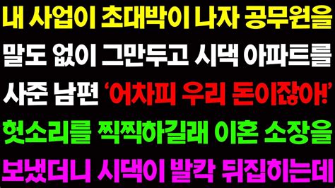 실화사연 내 사업이 초대박 나자 공무원을 말도 없이 그만두고 시댁 아파트를 사준 남편 어차피 우리 돈이잖아 하며 헛소리까지 하길래 사이다 사연 감동사연