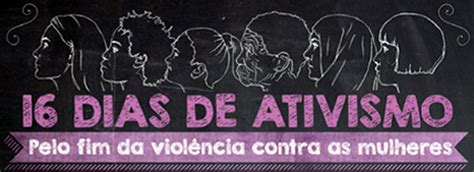 Campanha “16 Dias De Ativismo Pelo Fim Da Violência Contra As Mulheres