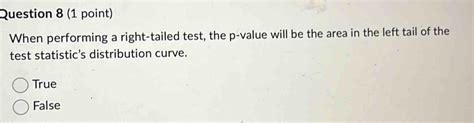 Solved Question 8 1 Point When Performing A Right Tailed Test The P Value Will Be The Area