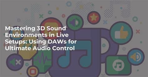 Mastering 3d Sound Environments In Live Setups Using Daws For Ultimate