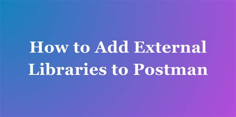 How To Add External Libraries To Postman