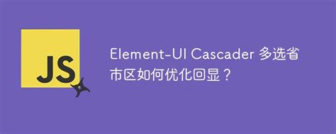 element ui cascader 多选省市区如何优化回显？ 美云