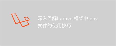 深入了解laravel框架中env文件的使用技巧 美云