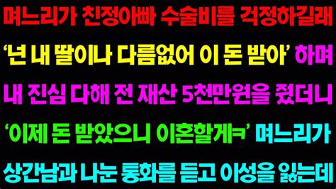 실화사연 며느리가 친정 아빠 수술비를 걱정하길래 넌 내 딸이나 다름없어 이 돈 받거라 하며 전재산 5천만원을 건냈더니 충격 반전이 사이다 사연 감동사연