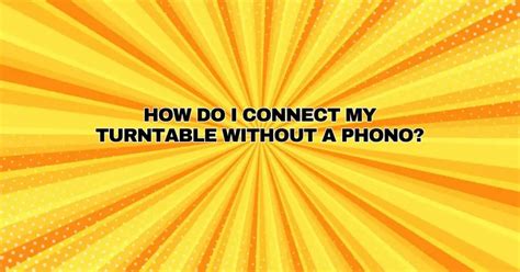 How Do I Connect My Turntable Without A Phono All For Turntables