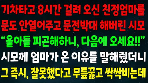 반전신청사연기차로 8시간 걸려 온 친정엄마 문도 안열어주고 문전박대 한 시모 울아들 피곤하니 다음에 오세요 시모께 엄마가 온 이유 말해주니 잘못했다고 무릎꿇고 싹싹