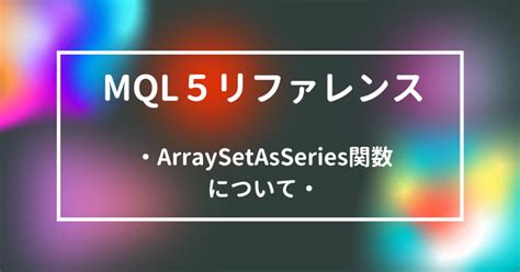 Arraysetasseries関数について 【超入門】mql5 でeaを作ろうブログ