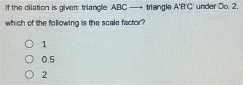 Solved If The Dilation Is Given Triangle Abc —→ Triangle Abc Under