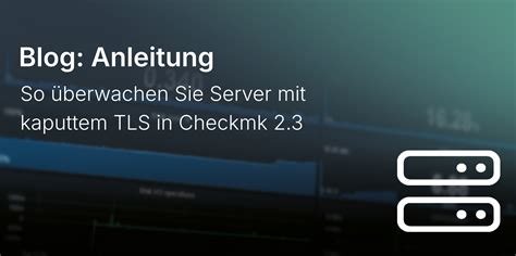 So überwachen Sie Server Mit Kaputtem Tls In Checkmk 23
