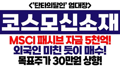 코스모신소재 Msci 패시브 자금 5천억외국인 미친 듯이 매수목표주가 30만원 상향 Youtube