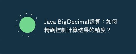 Java Bigdecimal運算：如何精確控制計算結果的精度？ Java教程 Php中文網