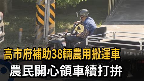 高市府補助38輛農用搬運車 農民開心領車續打拚－民視新聞 Youtube