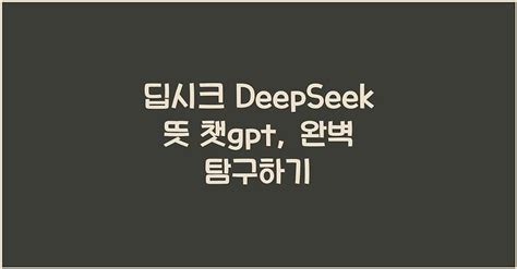 딥시크 Deepseek 뜻 챗gpt 완벽 탐구하기