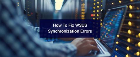 How To Fix Wsus Synchronization Errors Aj Tek Corporation