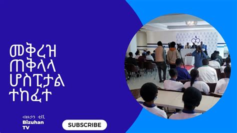 መቅረዝ ጠቅላላ ሆስፒታል ተከፈተ Meqrez General Hospital Youtube