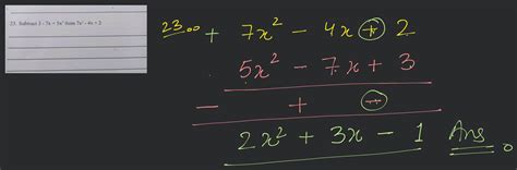 23 subtract 3−7x 5x2 from 7x2−4x 2 filo