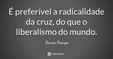É Preferível A Radicalidade Da Cruz Samir França Pensador