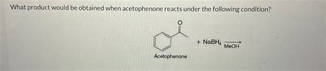 Solved What Product Would Be Obtained When Acetophenone
