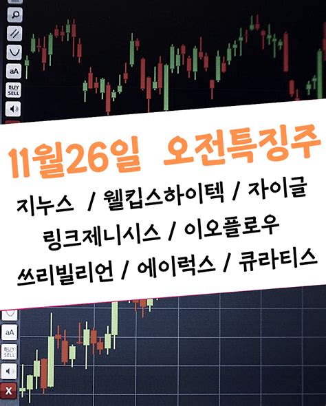 11월26일 오늘상한가종목 오전 특징주 상승종목 And 급등종목 이유 지누스 웰킵스하이텍 링크제니시스 이오플로우 자이글 쓰리빌리언 에이럭스 큐라티스