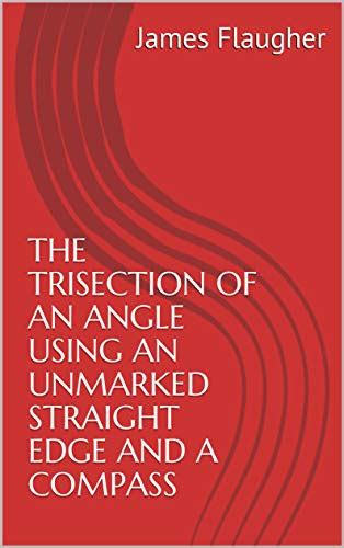 THE TRISECTION OF AN ANGLE USING AN UNMARKED STRAIGHT EDGE AND A COMPASS By JAMES FLAUGHER