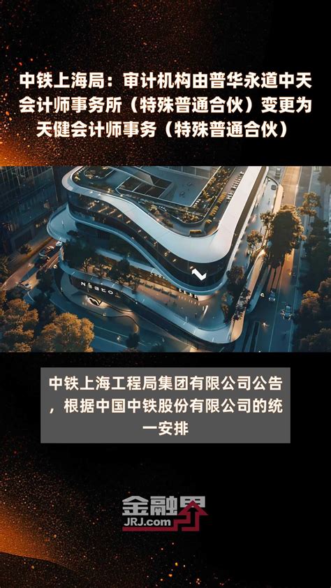 中铁上海局：审计机构由普华永道中天会计师事务所（特殊普通合伙）变更为天健会计师事务（特殊普通合伙）快报凤凰网视频凤凰网
