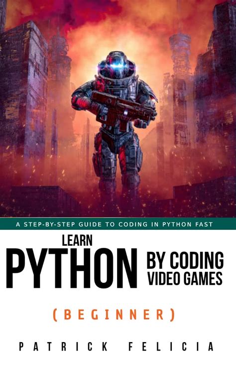 Learn Python By Coding Video Games Beginner A Step By Step Guide To Coding In Python Fast By
