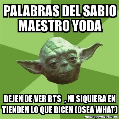 Meme Yoda Palabras Del Sabio Maestro Yoda Dejen De Ver Bts Ni