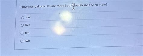Solved How Many D Orbitals Are There In Theffourth Shell Of Chegg Com