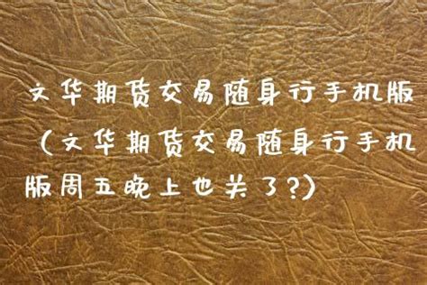 文华期货交易随身行手机版文华期货交易随身行手机版周五晚上也关了 财经之家