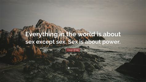 Oscar Wilde Quote Everything In The World Is About Sex Except Sex Sex Is About Power