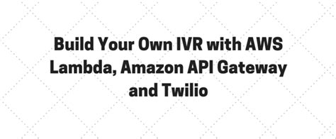 Build Your Own IVR With AWS Lambda Amazon API Gateway And Twilio Twilio