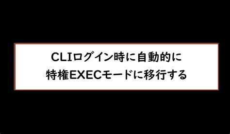 cliログイン時に自動的に特権execモードに移行する ciscoのキホン ネットワークのおべんきょしませんか？
