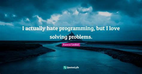 I Actually Hate Programming But I Love Solving Problems Quote By