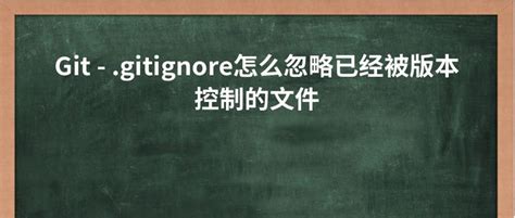 Git Gitignore怎么忽略已经被版本控制的文件 知乎