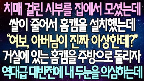 반전 사연 치매 걸린 시부를 집에서 모셨는데 쌀이 줄어서 홈캠을 설치했는데 거실에 있는 홈캠을 주방으로 돌리자 역대급 대반전에 내 두눈을 의심하는데 사이다사연라디오