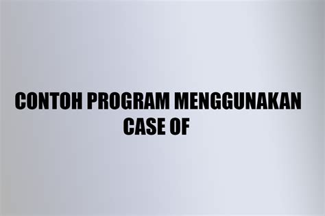 Contoh Program Menggunakan Case Of Di Bahasa Pemrograman Pascal All About