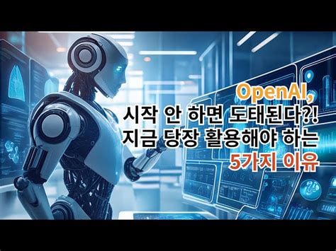 Openai 시작 안 하면 도태된다 지금 당장 활용해야 하는 5가지 이유”