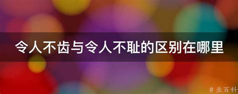 令人不齿与令人不耻的区别在哪里 业百科
