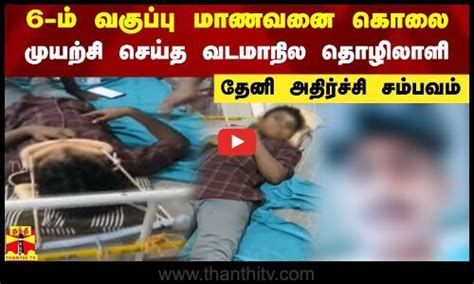 6 ம் வகுப்பு மாணவனை கொலை முயற்சி செய்த வடமாநில தொழிலாளி தேனி