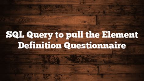 Sql Query To Pull The Element Definition Questionnaire Thinkapace